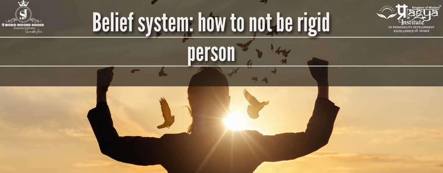 Belief system: how to not be rigid person