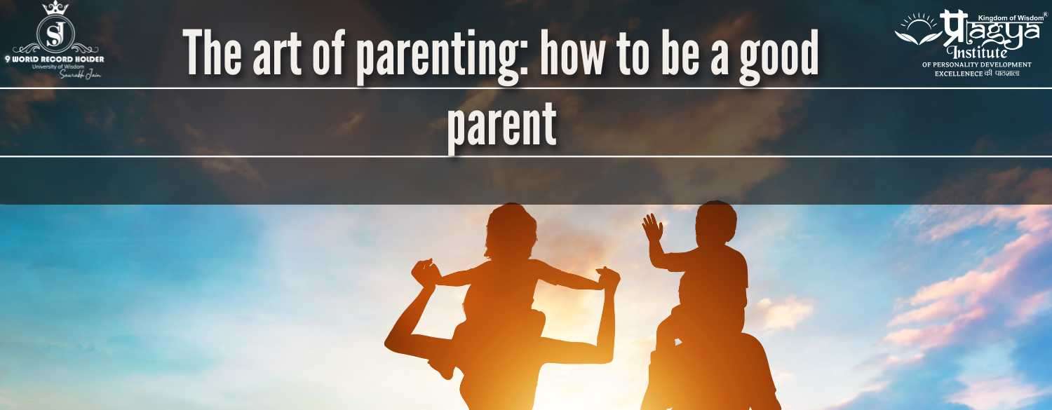 The art of parenting: how to be a good parent